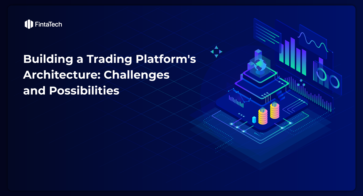 Building A Trading Platform's Architecture: Challenges And Possibilities